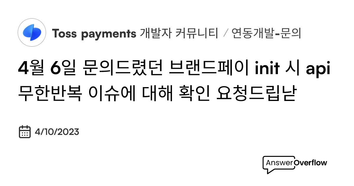 4월 6일 문의드렸던 브랜드페이 init 시 api 무한반복 이슈에 대해 확인 요청드립낟. - Toss payments 개발자 커뮤니티
