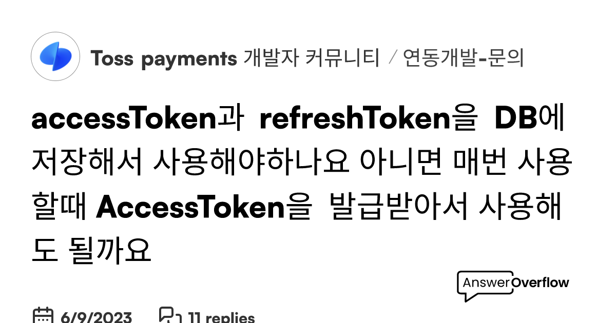 accessToken과 refreshToken을 DB에 저장해서 사용해야하나요? 아니면 매번 사용할때 AccessToken을 발급받아서 사용해도 될까요? - Toss ...