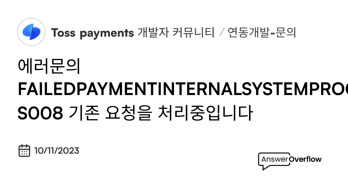 에러문의: FAILED_PAYMENT_INTERNAL_SYSTEM_PROCESSING, [S008] 기존 요청을 처리중입니다 - Toss payments 개발자 커뮤니티