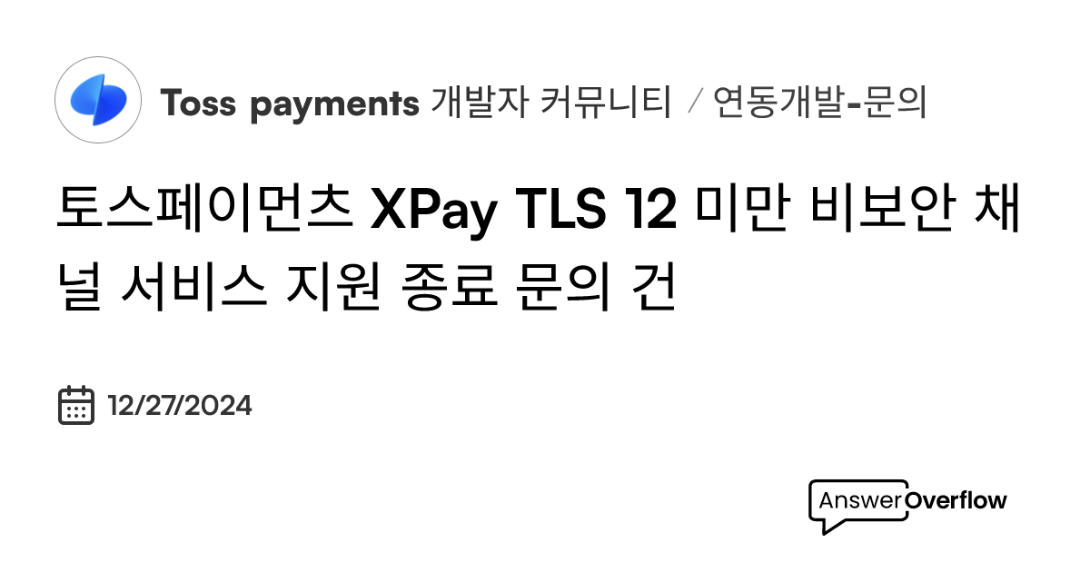 토스페이먼츠 XPay TLS 1.2 미만 비보안 채널 서비스 지원 종료 문의 건 - Toss payments 개발자 커뮤니티
