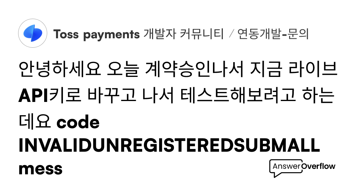 안녕하세요 오늘 계약승인나서 지금 라이브 API키로 바꾸고 나서 테스트해보려고 하는데요 { "code": "INVALID_UNREGISTERED_SUBMALL", "mess ...