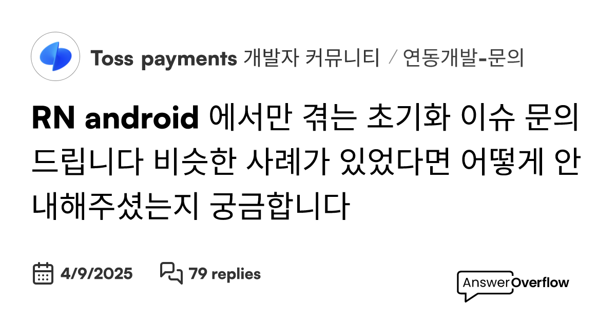 RN android 에서만 겪는 초기화 이슈 문의드립니다. 비슷한 사례가 있었다면 어떻게 안내해주셨는지 궁금합니다. - Toss payments 개발자 커뮤니티