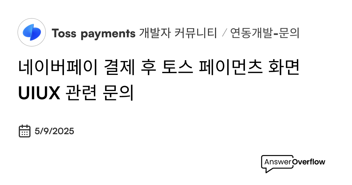 네이버페이 결제 후 토스 페이먼츠 화면 UI/UX 관련 문의 - Toss payments 개발자 커뮤니티